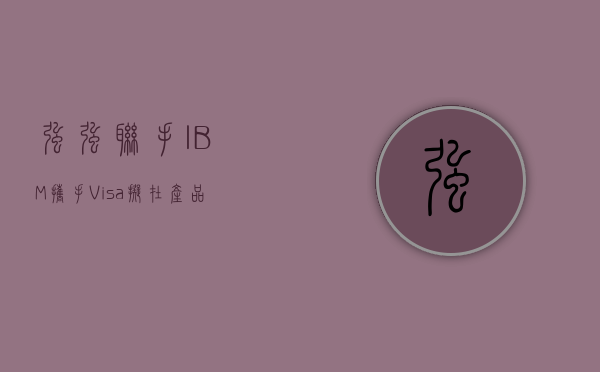 强强联手！IBM携手Visa拟在产品线中嵌入数字支付功能 - 系统资讯 - 云服务器