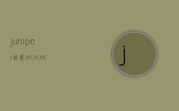 juniper认证(JNCIA,JNCIS,JNCIP,JNCIE)介绍 - 技术分享 - 云服务器